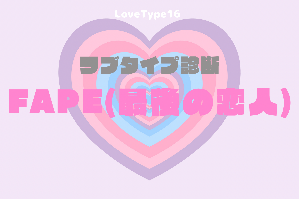【最新・相性一覧あり】ラブタイプ診断（LoveType16）FAPE（最後の恋人）って？基本の恋愛性質、連絡頻度、脈ありサイン、浮気度を解説♡ ...